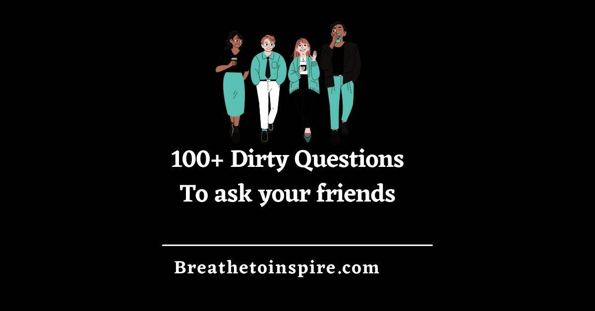 100+ Dirty Questions To Ask Your Friends - Breathe To Inspire