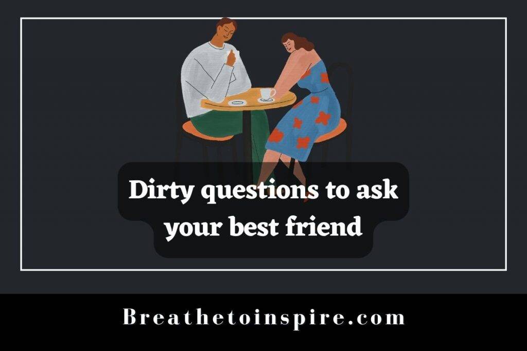 100+ Dirty Questions To Ask Your Friends - Breathe To Inspire